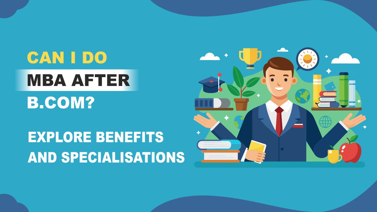Can I Do MBA After BCom? Explore Benefits And Specialisations